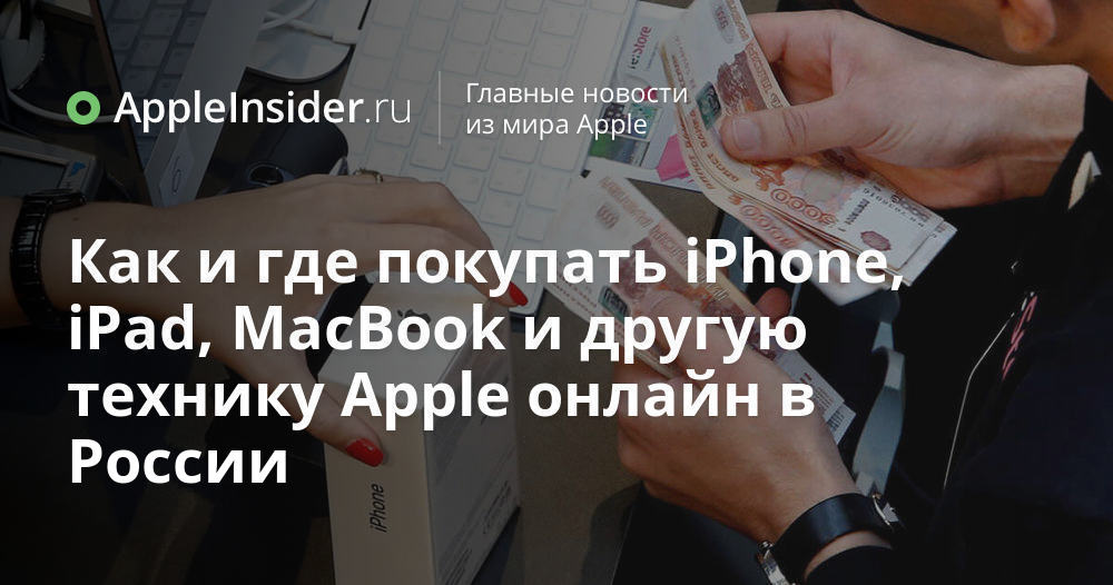 Как и где покупать iPhone, iPad, MacBook и другую технику Apple онлайн ...