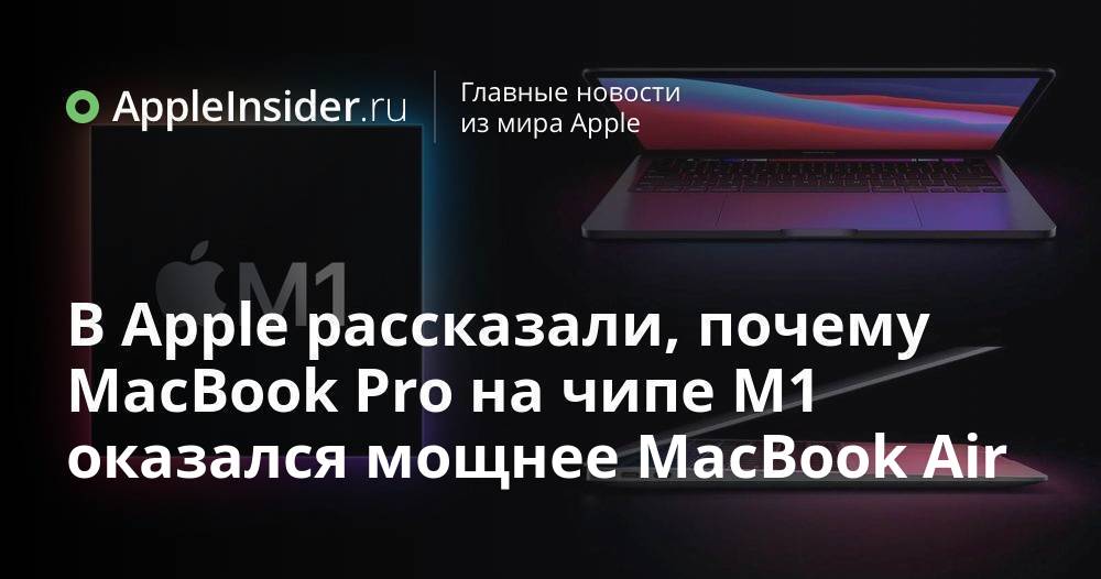 В Apple рассказали, почему MacBook Pro на чипе M1 оказался мощнее MacBook Air | AppleInsider.ru