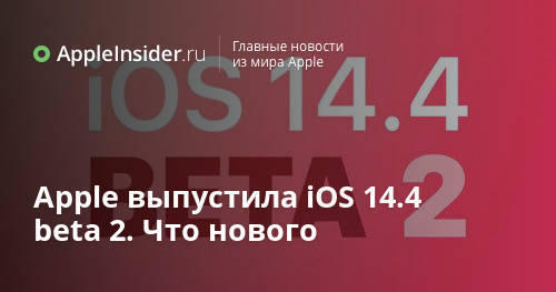 Apple выпустила iOS 14.4 beta 2. Что нового | AppleInsider.ru