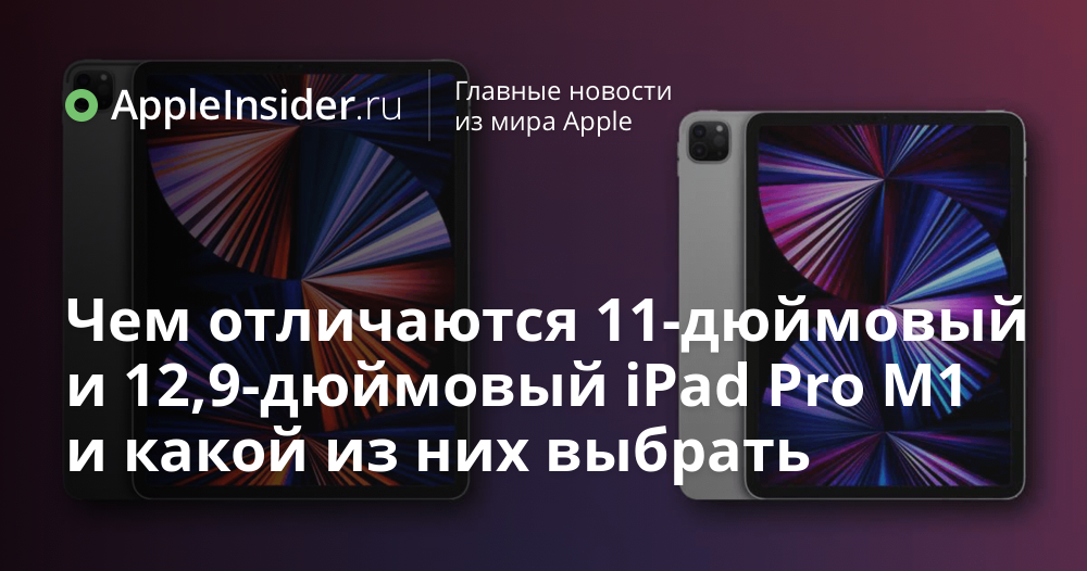 Чем отличаются 11-дюймовый и 12,9-дюймовый iPad Pro M1 и какой из них выбрать | AppleInsider.ru