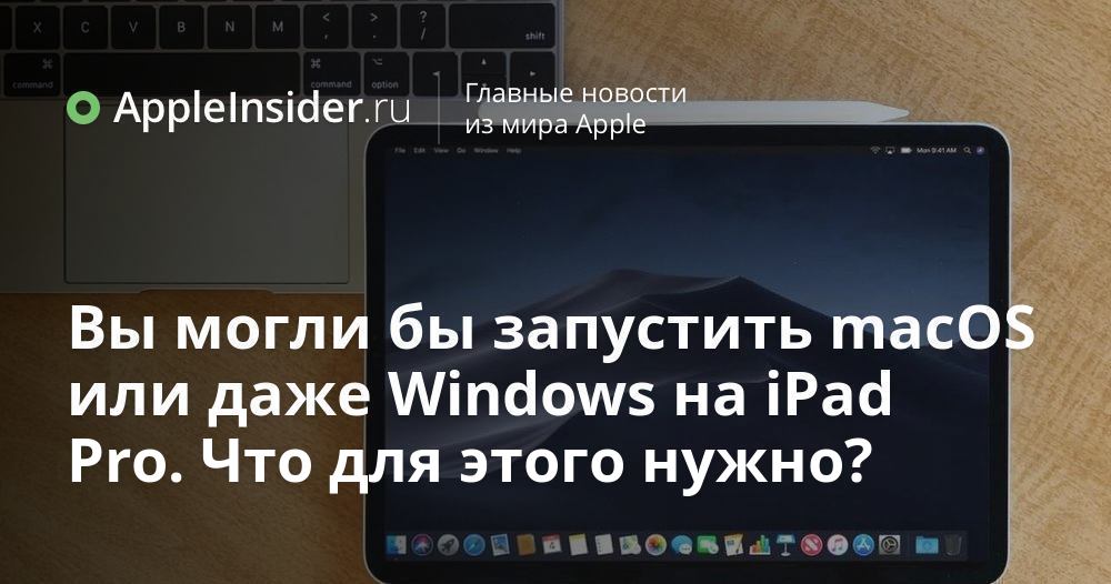 Вы могли бы запустить macOS или даже Windows на iPad Pro. Что для этого нужно? | AppleInsider.ru