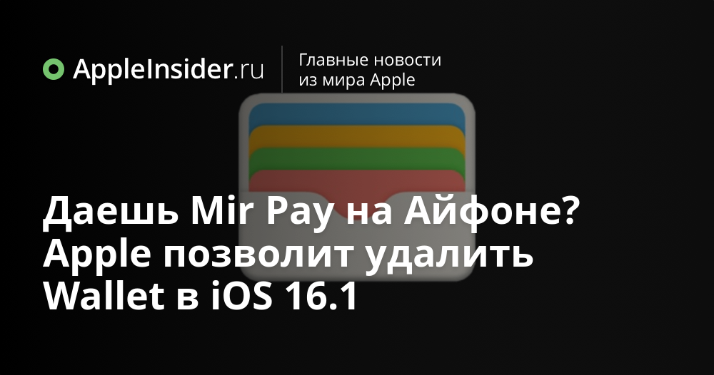 Даешь Mir Pay на Айфоне? Apple позволит удалить Wallet в iOS 16.1 | AppleInsider.ru