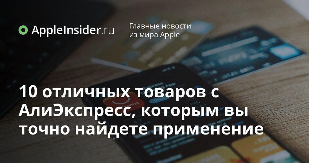10 отличных товаров с АлиЭкспресс, которым вы точно найдете применение | AppleInsider.ru