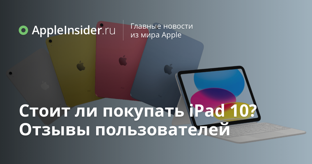 Стоит ли покупать iPad 10? Отзывы пользователей | AppleInsider.ru