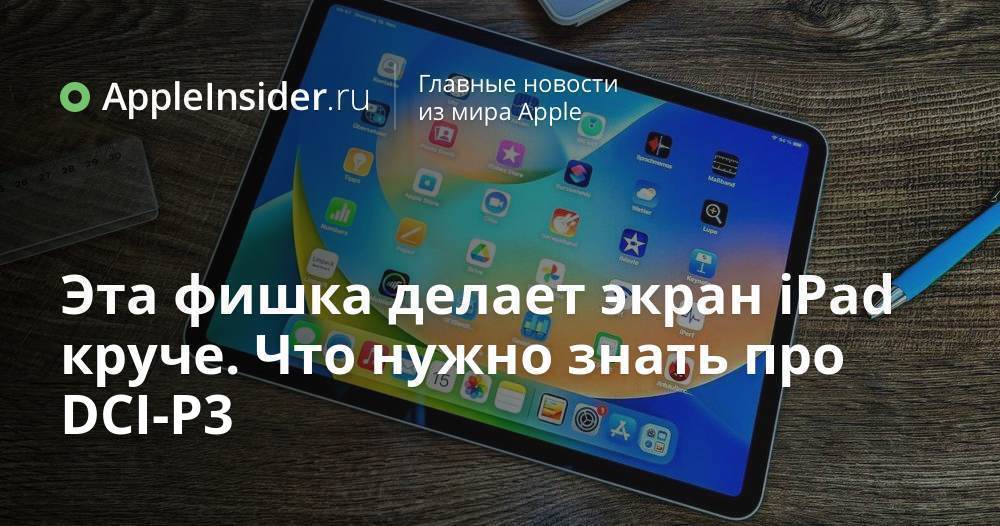 Эта фишка делает экран iPad круче. Что нужно знать про DCI-P3 | AppleInsider.ru
