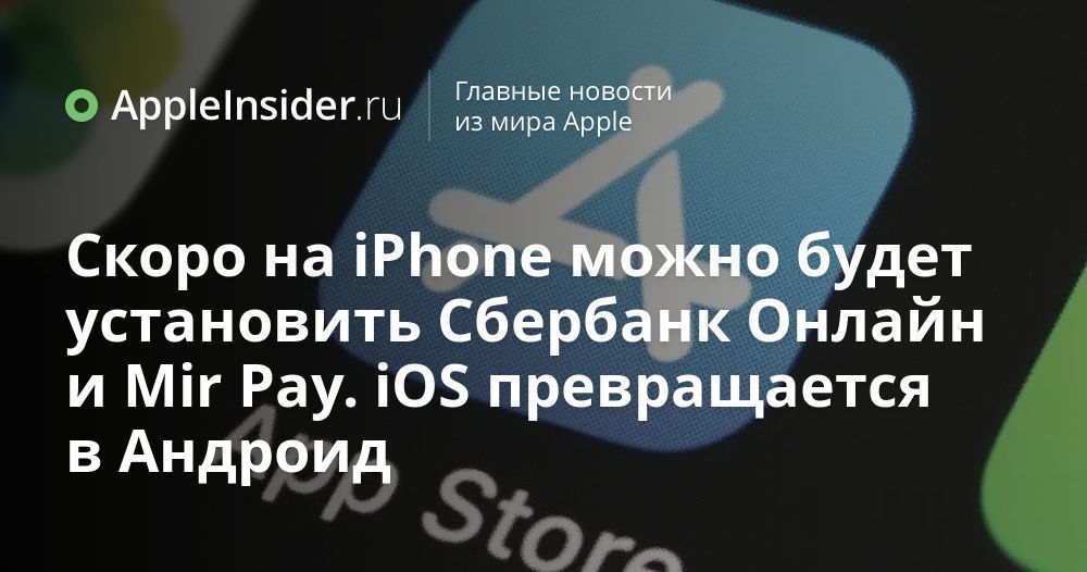 Скоро на iPhone можно будет установить Сбербанк Онлайн и Mir Pay. iOS превращается в Андроид ...