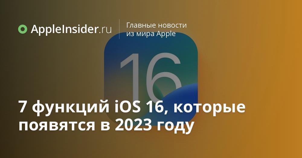 7 функций iOS 16, которые появятся в 2023 году | AppleInsider.ru