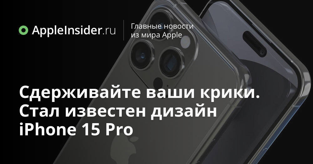 Сдерживайте ваши крики. Стал известен дизайн iPhone 15 Pro | AppleInsider.ru