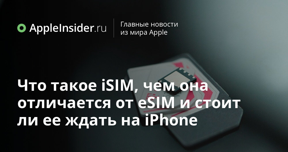 Что такое iSIM, чем она отличается от eSIM и стоит ли ее ждать на ...