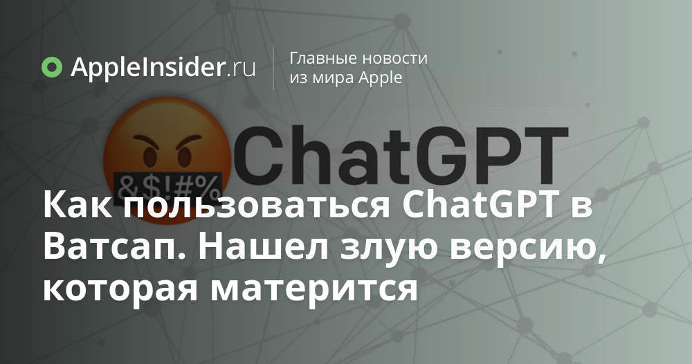 Как пользоваться ChatGPT в Ватсап. Нашел злую версию, которая матерится | AppleInsider.ru
