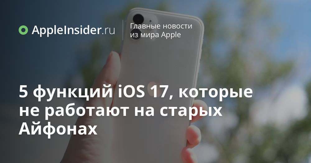 5 функций iOS 17, которые не работают на старых Айфонах | AppleInsider.ru