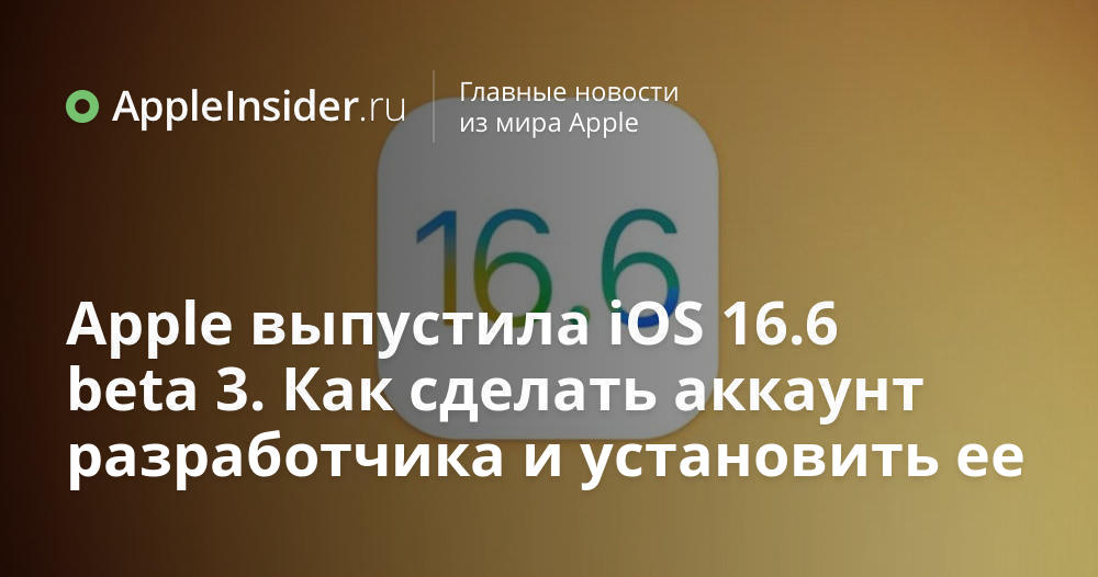 Apple выпустила Ios 16 6 Beta 3 Как сделать аккаунт разработчика и