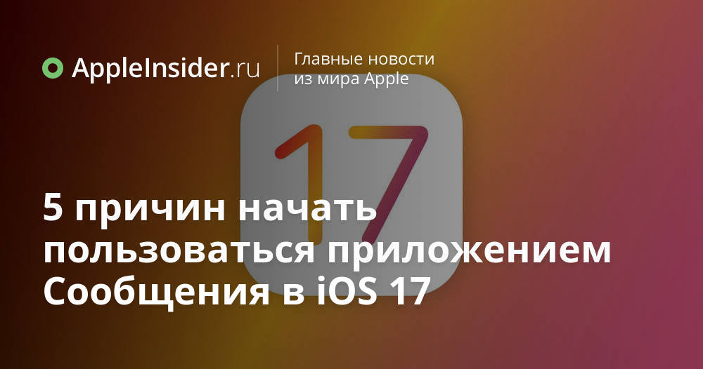5 причин начать пользоваться приложением Сообщения в iOS 17 | AppleInsider.ru