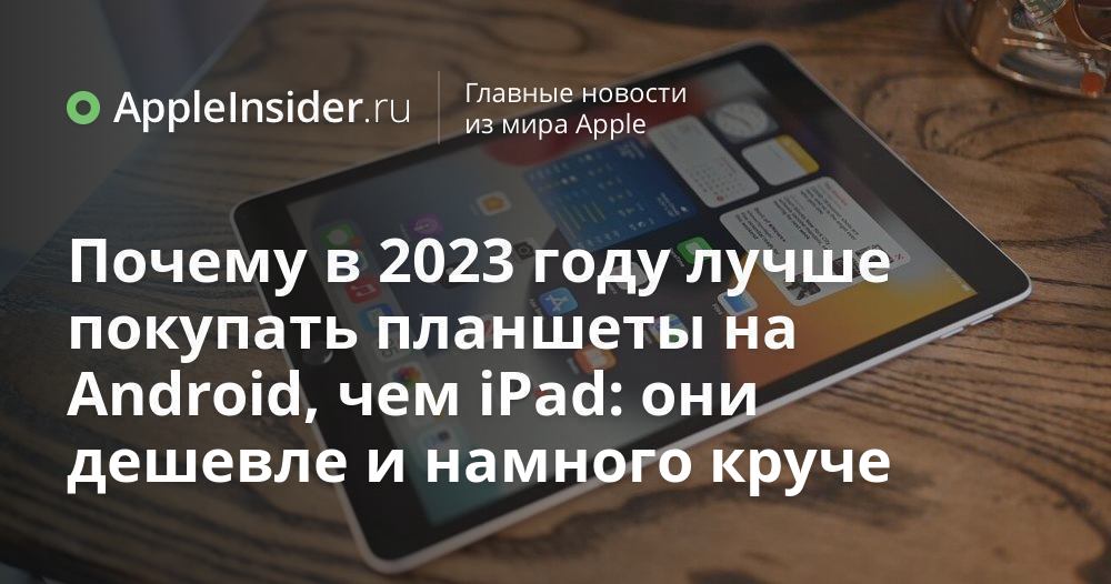 Почему в 2023 году лучше покупать планшеты на Android, чем iPad: они дешевле и намного круче ...
