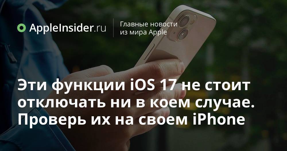 Эти функции iOS 17 не стоит отключать ни в коем случае. Проверь их на своем iPhone | AppleInsider.ru