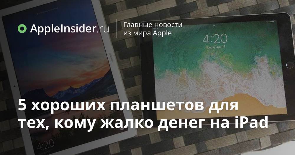 5 хороших планшетов для тех, кому жалко денег на iPad | AppleInsider.ru