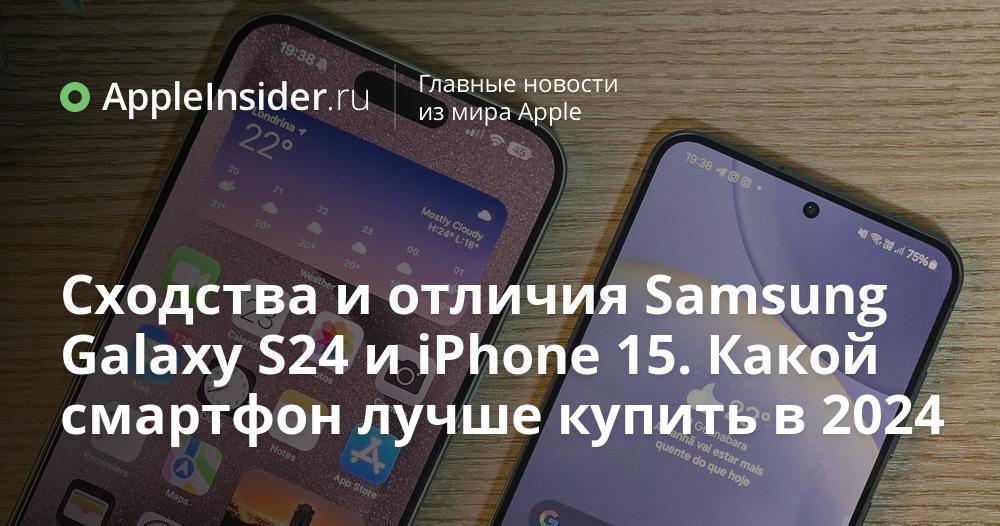 Сходства и отличия Samsung Galaxy S24 и iPhone 15. Какой смартфон лучше ...