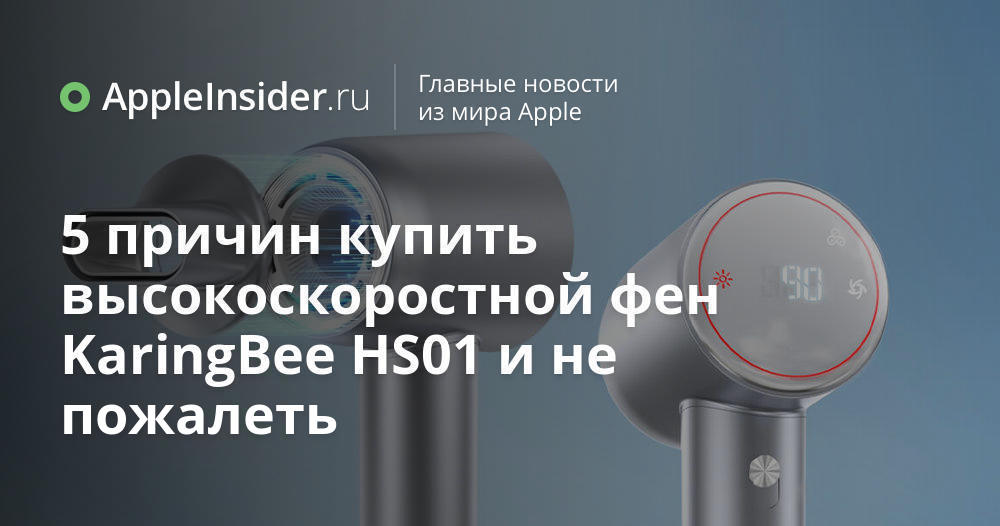 5 причин купить высокоскоростной фен KaringBee HS01 и не пожалеть | AppleInsider.ru