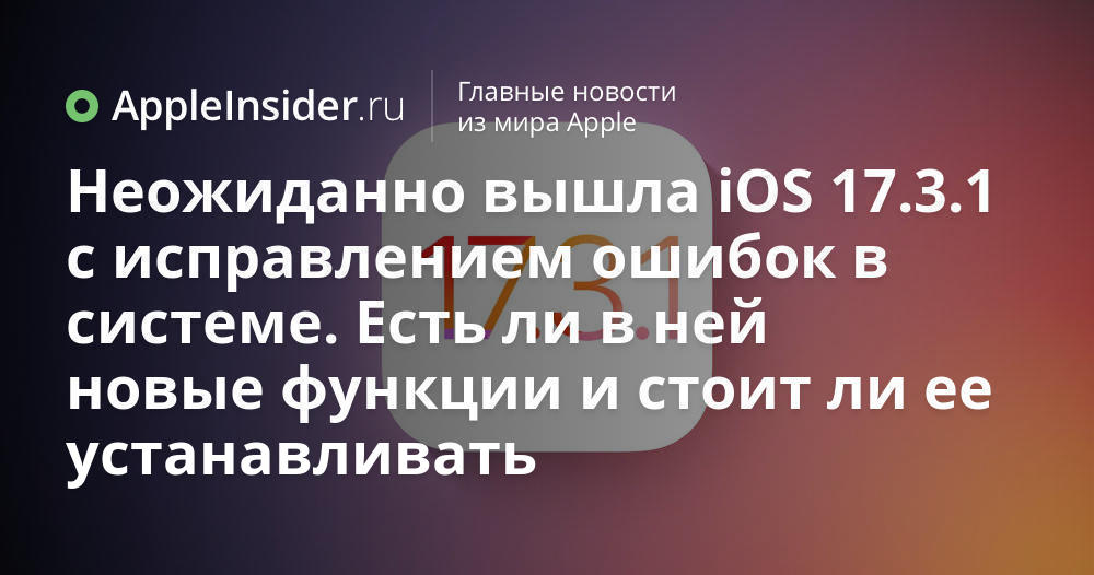 Неожиданно вышла iOS 17.3.1 с исправлением ошибок в системе. Есть ли в ней новые функции и стоит ...