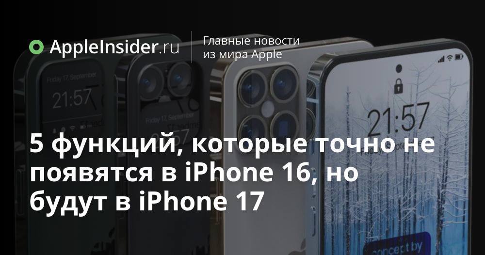 5 функций, которые точно не появятся в iPhone 16, но будут в iPhone 17 | AppleInsider.ru