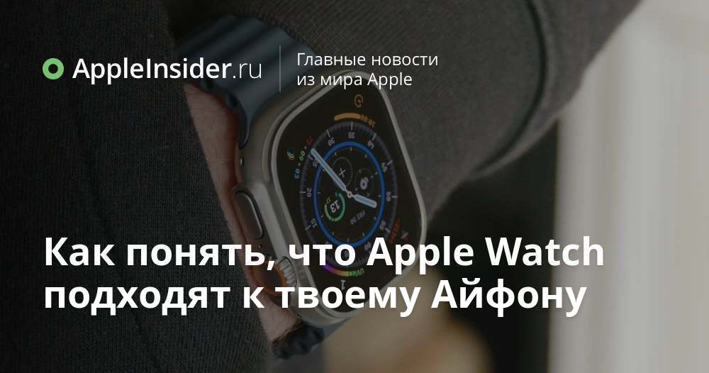 Как понять, что Apple Watch подходят к твоему Айфону | AppleInsider.ru
