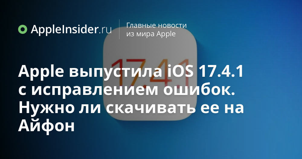 Apple выпустила Ios 17 4 1 с исправлением ошибок Нужно ли скачивать ее