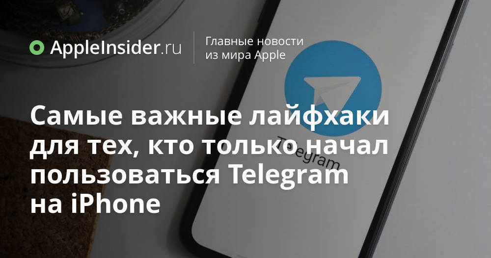 Самые важные лайфхаки для тех, кто только начал пользоваться Telegram на iPhone | AppleInsider.ru