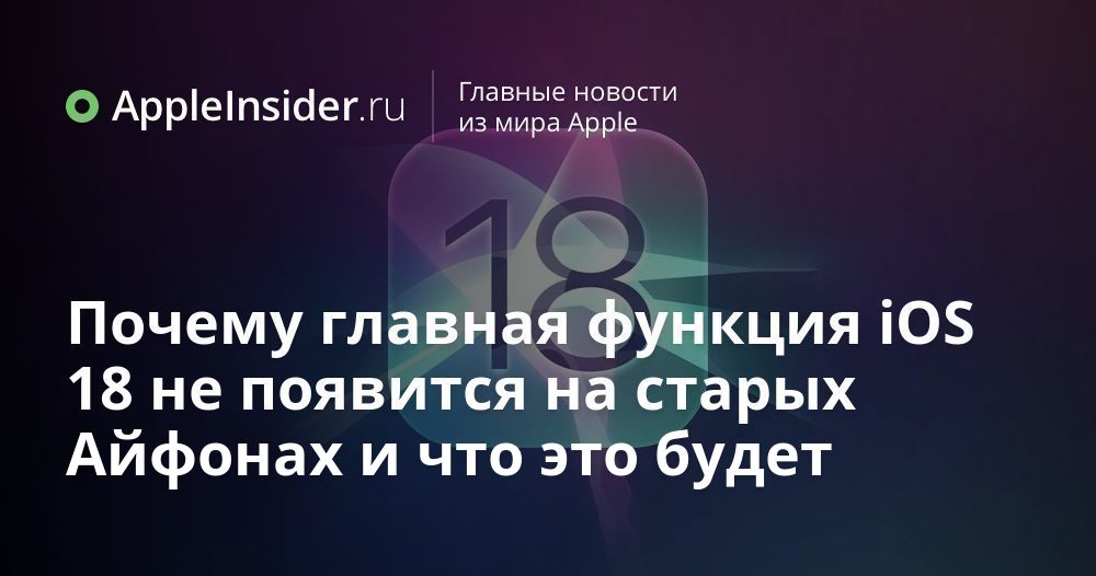 Почему главная функция Ios 18 не появится на старых Айфонах и что это