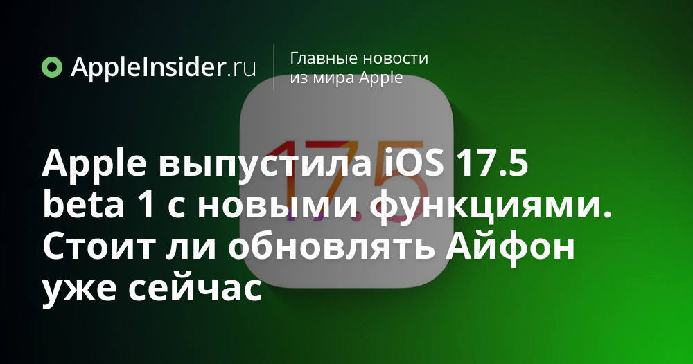 Apple выпустила Ios 17 5 Beta 1 с новыми функциями Стоит ли обновлять