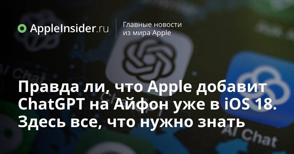 Правда ли, что Apple добавит ChatGPT на Айфон уже в iOS 18. Здесь все ...