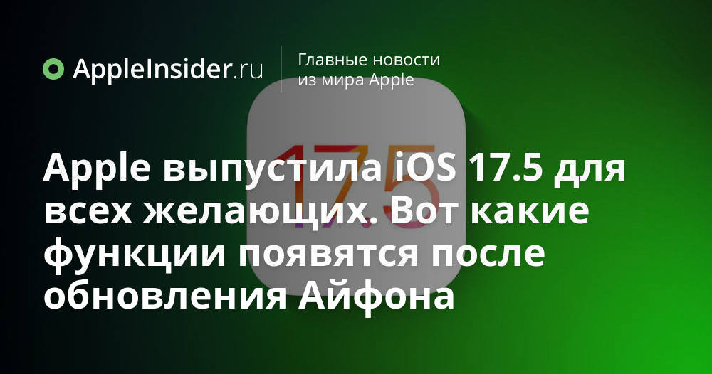 Apple выпустила iOS 17.5 для всех желающих. Вот какие функции появятся после обновления Айфона ...