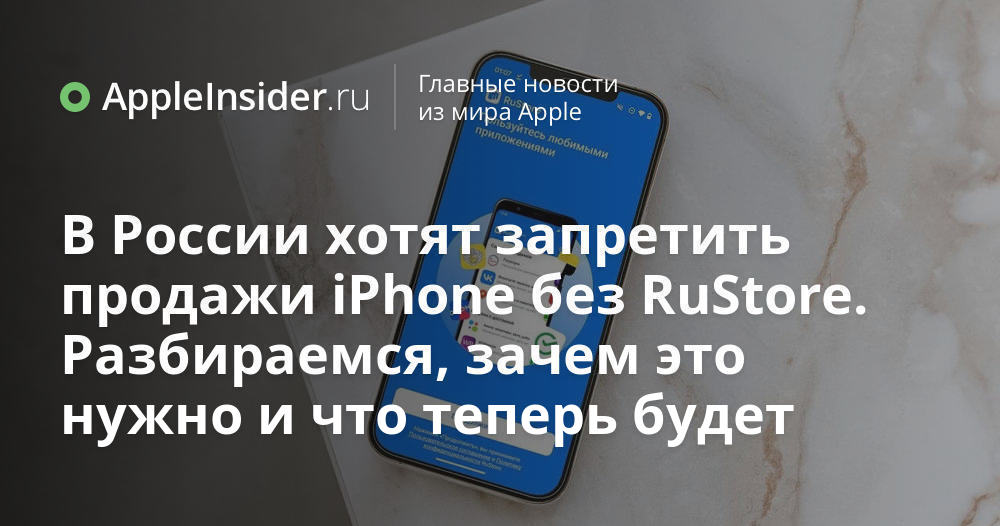 В России хотят запретить продажи iPhone без RuStore. Разбираемся, зачем это нужно и что теперь ...