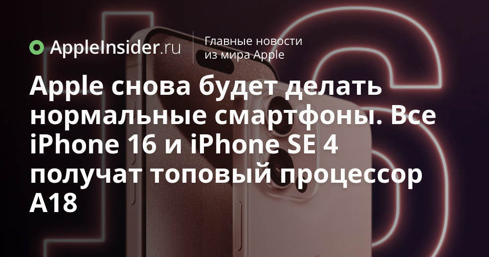 Apple снова будет делать нормальные смартфоны. Все iPhone 16 и iPhone SE 4 получат топовый ...