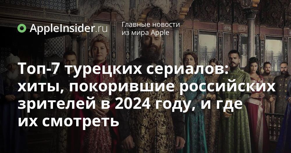 Топ-7 турецких сериалов: хиты, покорившие российских зрителей в 2024 году, и где их смотреть ...