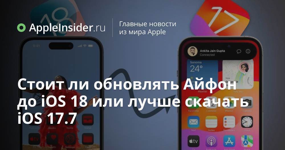 Стоит ли обновлять Айфон до iOS 18 или лучше скачать iOS 17.7 | AppleInsider.ru
