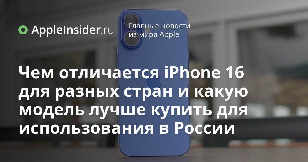 Чем отличается iPhone 16 для разных стран и какую модель лучше купить ...