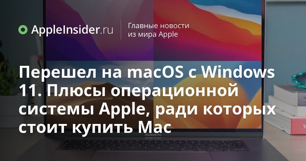Перешел на macOS с Windows 11. Плюсы операционной системы Apple, ради которых стоит купить Mac ...