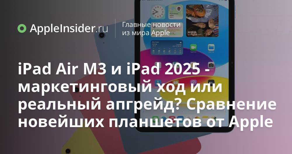 iPad Air M3 и iPad 2025 — маркетинговый ход или реальный апгрейд? Сравнение новейших планшетов ...