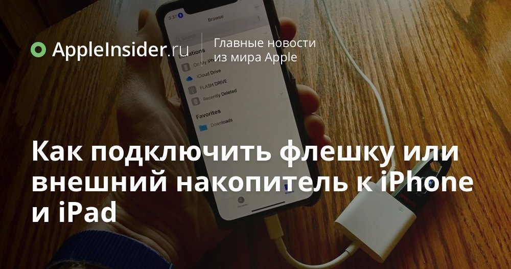 Как подключить флешку или внешний накопитель к iPhone и iPad | AppleInsider.ru