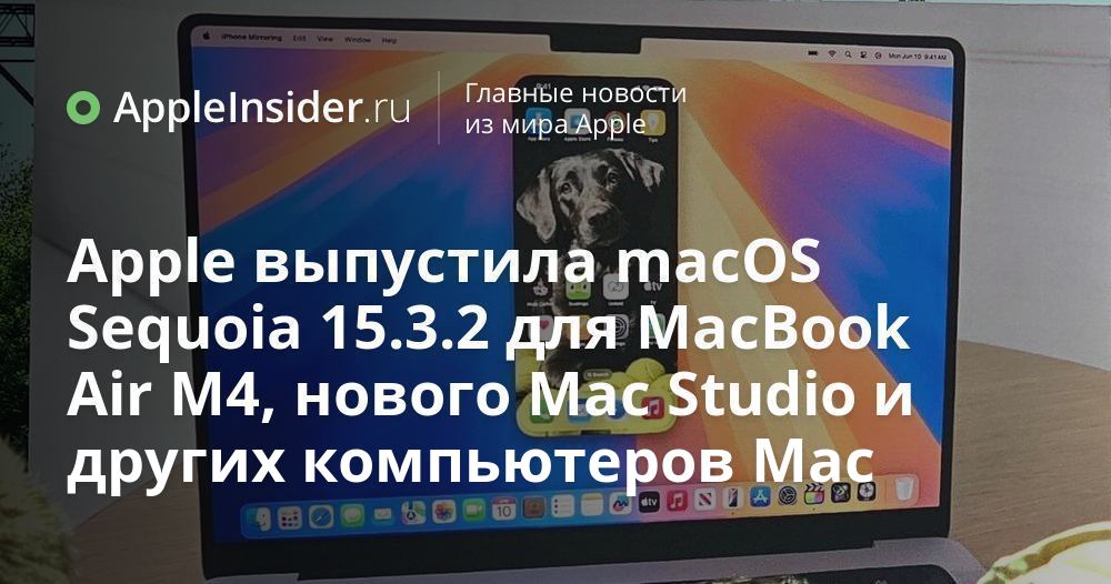 Apple выпустила macOS Sequoia 15.3.2 для MacBook Air M4, нового Mac Studio и других компьютеров ...