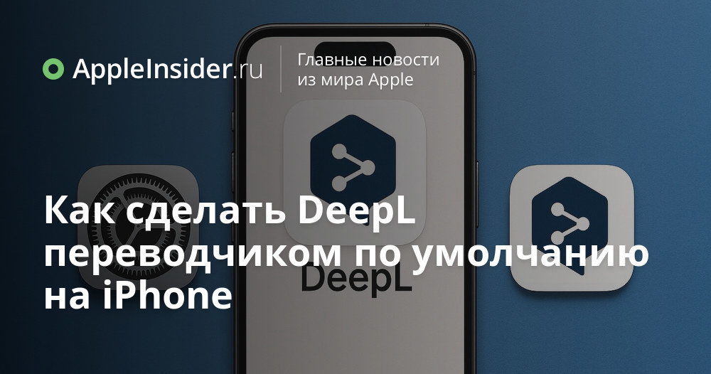 Как сделать DeepL переводчиком по умолчанию на iPhone | AppleInsider.ru