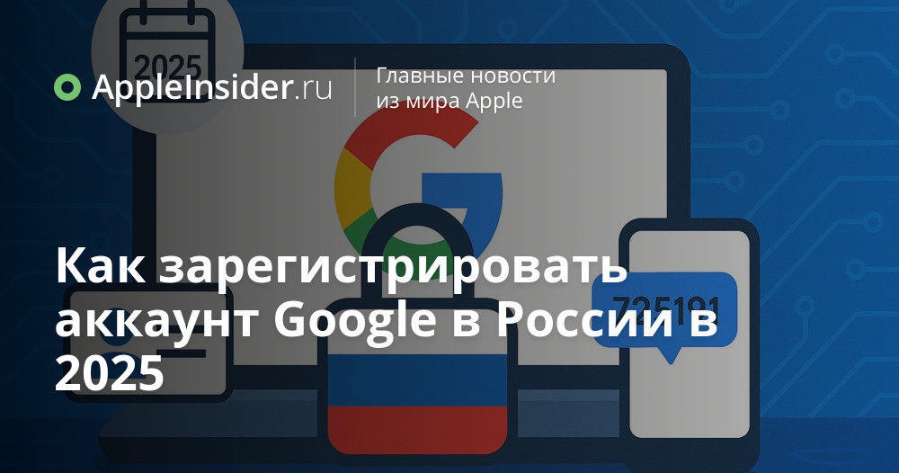 Как зарегистрировать аккаунт Google в России в 2025 | AppleInsider.ru