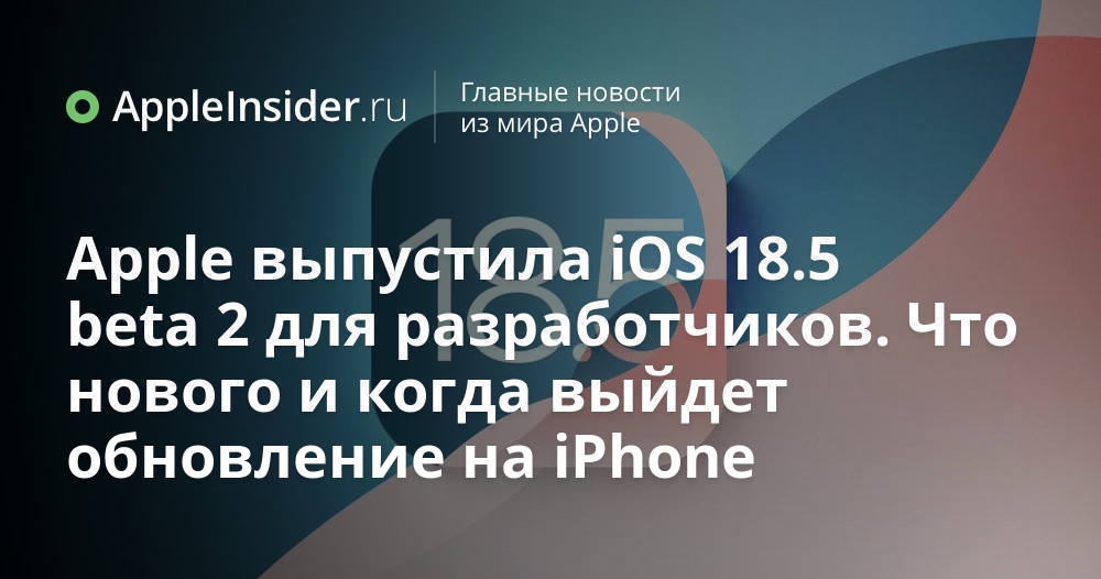 Apple выпустила iOS 18.5 beta 2 для разработчиков. Что нового и когда выйдет обновление на ...