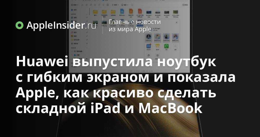 Huawei выпустила ноутбук с гибким экраном и показала Apple, как красиво сделать складной iPad и ...