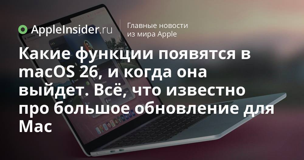 Какие функции появятся в macOS 26, и когда она выйдет. Всё, что известно про большое обновление ...