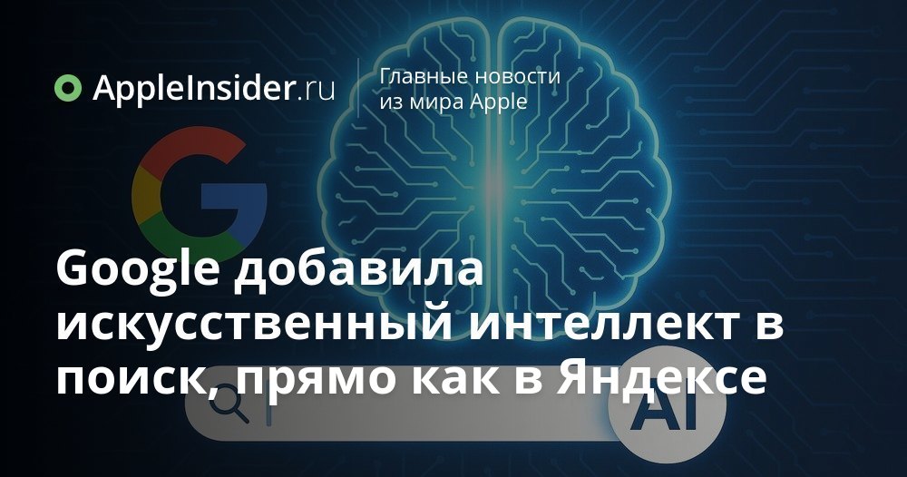 Google добавила искусственный интеллект в поиск, прямо как в Яндексе | AppleInsider.ru