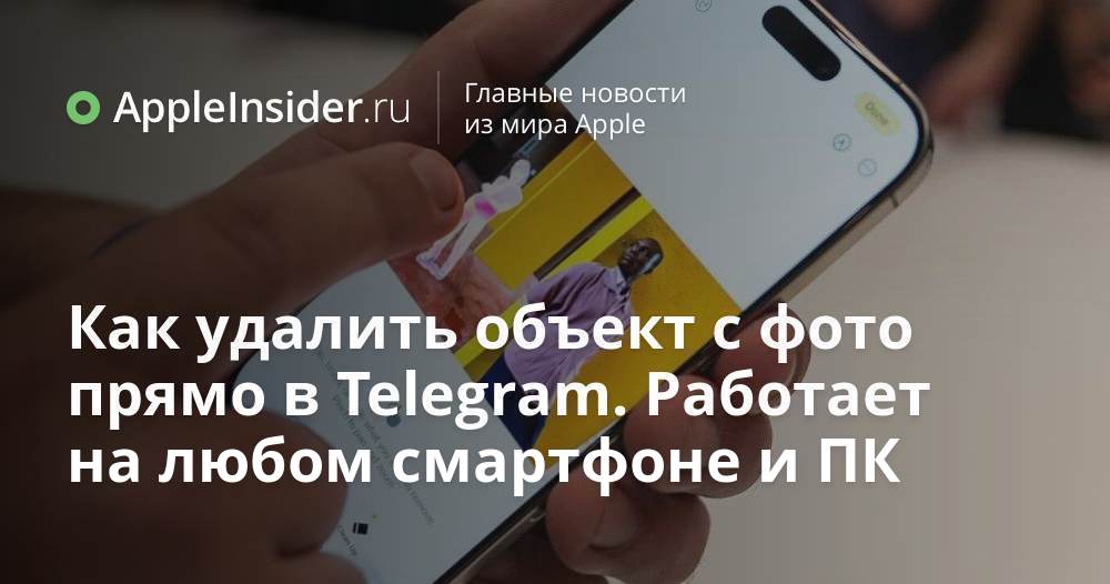 Как удалить объект с фото прямо в Telegram. Работает на любом смартфоне и ПК | AppleInsider.ru