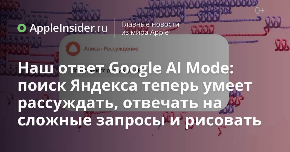 Наш ответ Google AI Mode: поиск Яндекса теперь умеет рассуждать, отвечать на сложные запросы и ...