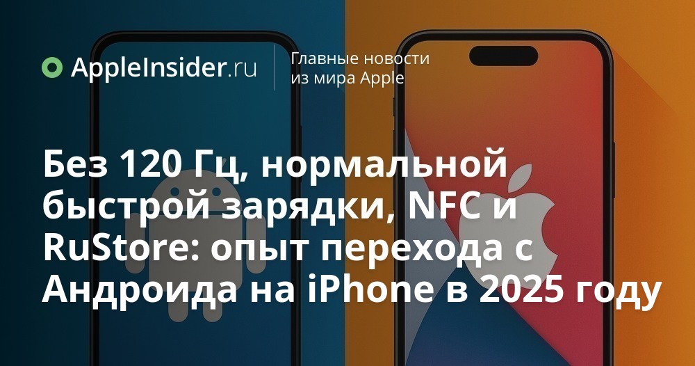 Без 120 Гц, нормальной быстрой зарядки, NFC и RuStore: опыт перехода с Андроида на iPhone в 2025 ...