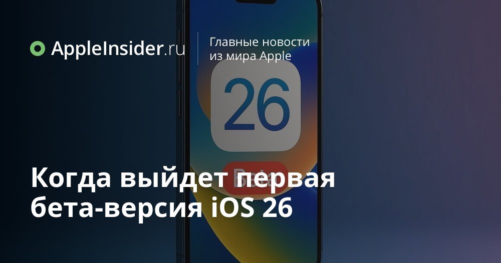 Когда выйдет первая бета-версия iOS 26 | AppleInsider.ru